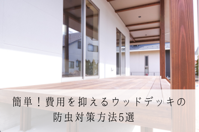 簡単！費用を抑えるウッドデッキの防虫対策方法5選 | つくば市の注文住宅・平屋住宅・デザイン住宅・ローコストの家づくりならcanwood株式会社